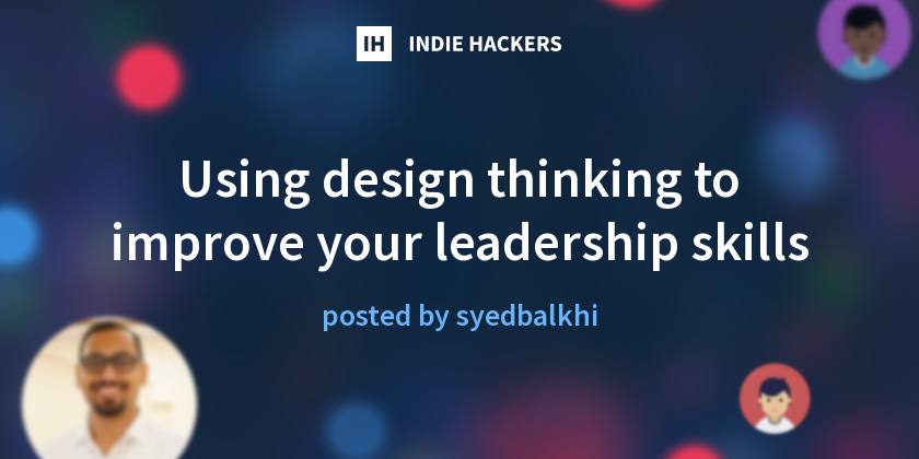 Using design thinking to improve your leadership skills - Indie Hackers