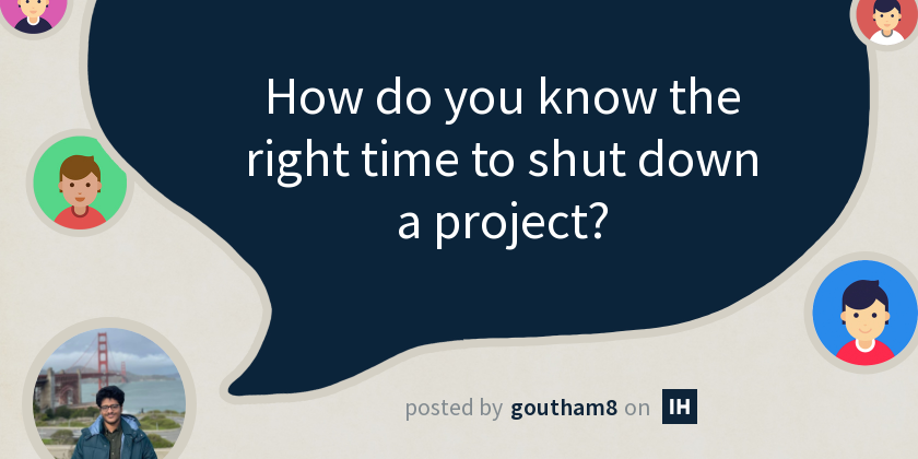 How do you know the right time to shut down a project? - Indie Hackers