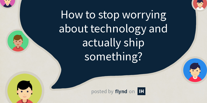 How to stop worrying about technology and actually ship something ...
