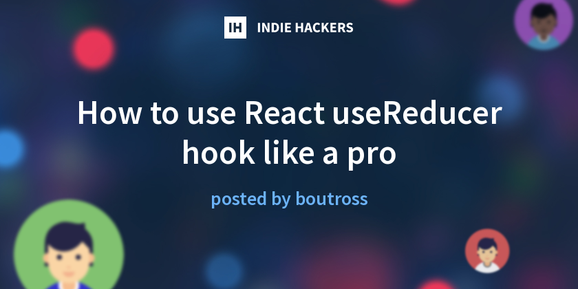 How to use React useReducer hook like a pro - Indie Hackers