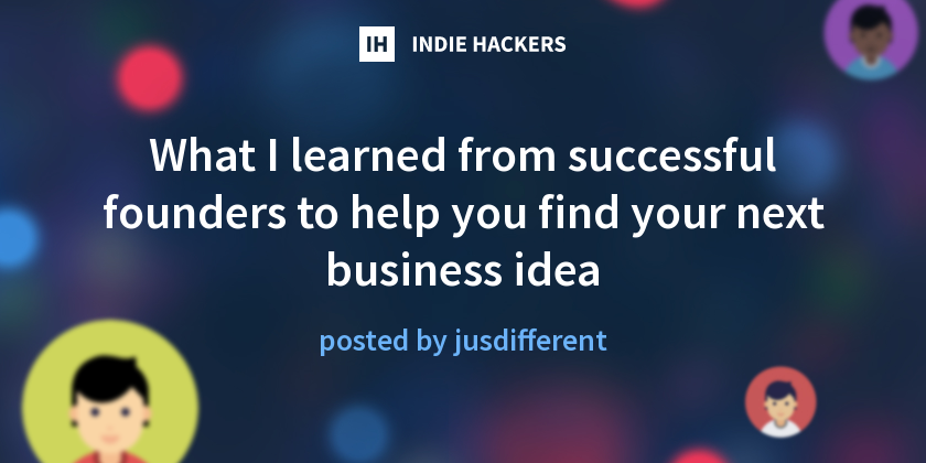 What I learned from successful founders to help you find your next business idea - Indie Hackers