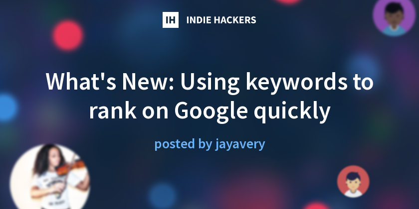 What's New: Using keywords to rank on Google quickly - Indie Hackers