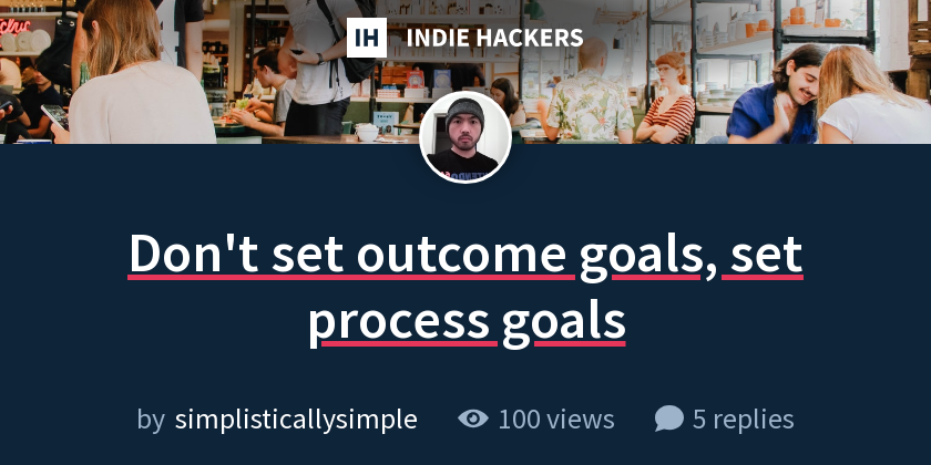Don't set outcome goals, set process goals - Indie Hackers