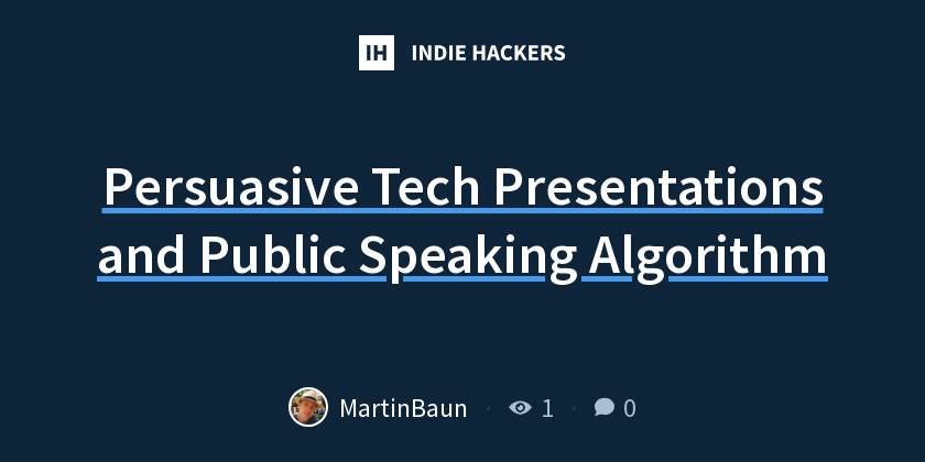 Persuasive Tech Presentations and Public Speaking Algorithm - Indie Hackers