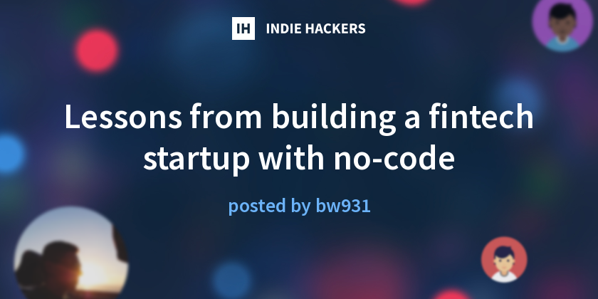 Lessons from building a fintech startup with no-code - Indie Hackers