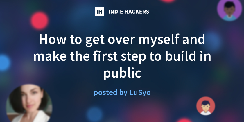 How to get over myself and make the first step to build in public - Indie Hackers