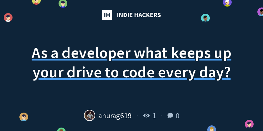 As a developer what keeps up your drive to code every day? - Indie Hackers