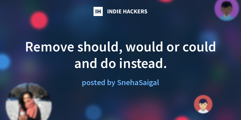 Remove should, would or could and do instead. - Indie Hackers