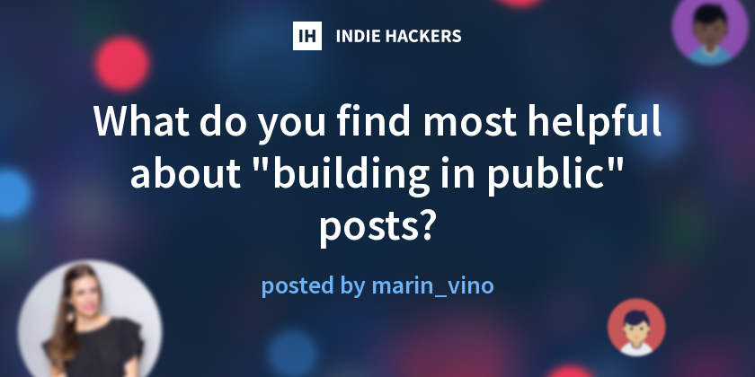 What do you find most helpful about "building in public" posts? - Indie ...