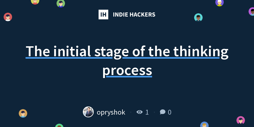 The initial stage of the thinking process - Indie Hackers