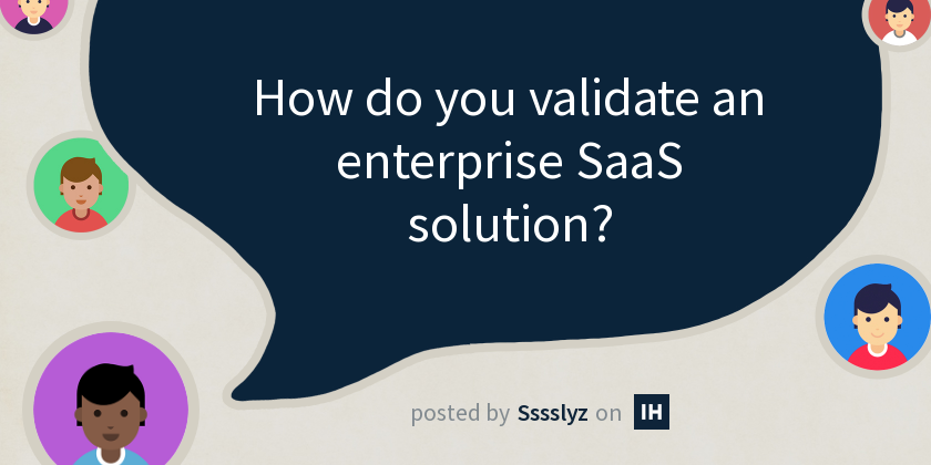 How do you validate an enterprise SaaS solution? - Indie Hackers