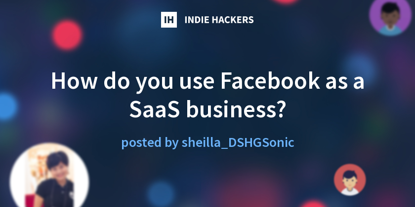 How do you use Facebook as a SaaS business? - Indie Hackers