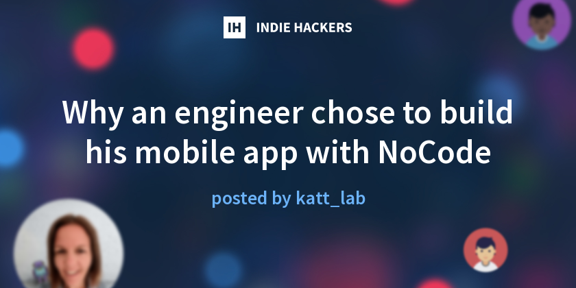 Why an engineer chose to build his mobile app with NoCode - Indie Hackers