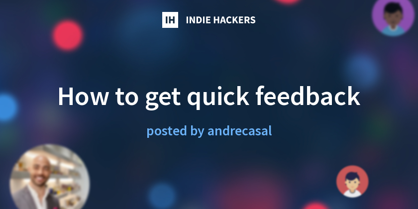 How to get quick feedback - Indie Hackers