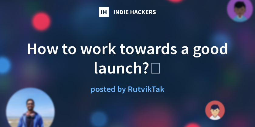 How to work towards a good launch?🚀 - Indie Hackers