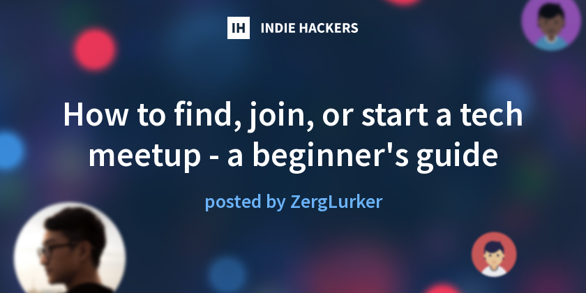 How to find, join, or start a tech meetup - a beginner's guide - Indie Hackers