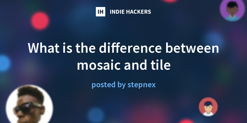 What is the difference between mosaic and tile - Indie Hackers What is the difference between mosaic and tile - Indie Hackers