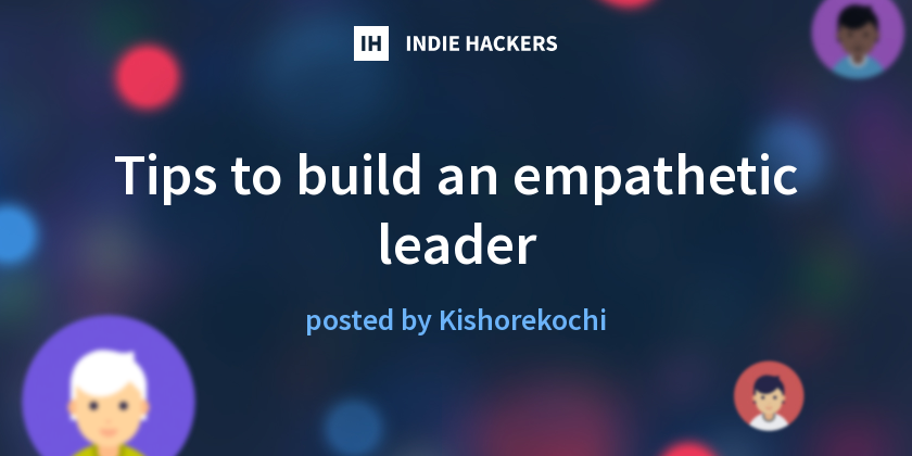 Tips to build an empathetic leader - Indie Hackers