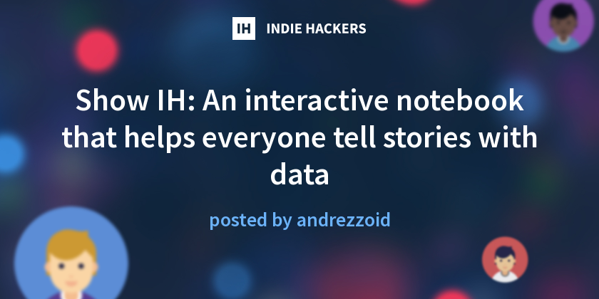 Show IH: An interactive notebook that helps everyone tell stories with data - Indie Hackers