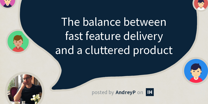 The balance between fast feature delivery and a cluttered product ...