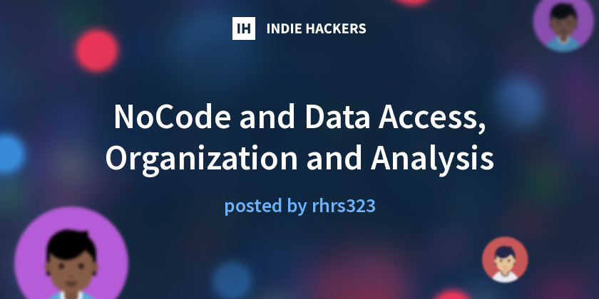 NoCode and Data Access, Organization and Analysis - Indie Hackers