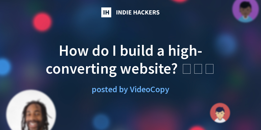 How do I build a high-converting website? 🤔🤔🤔 - Indie Hackers