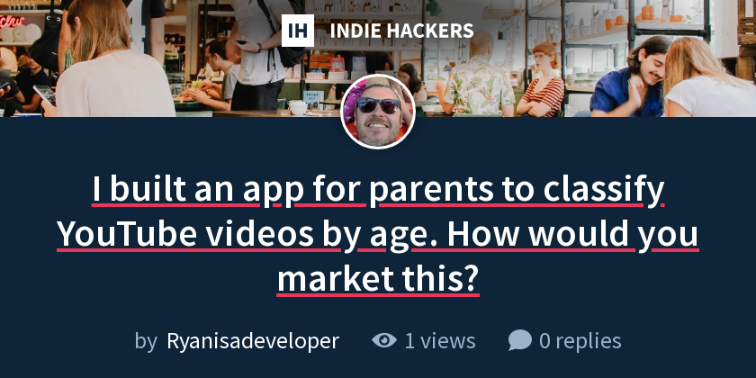 I built an app for parents to classify YouTube videos by age. How would you market this? - Indie ...