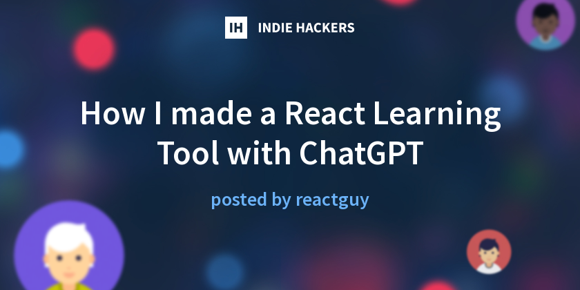 How I made a React Learning Tool with ChatGPT - Indie Hackers