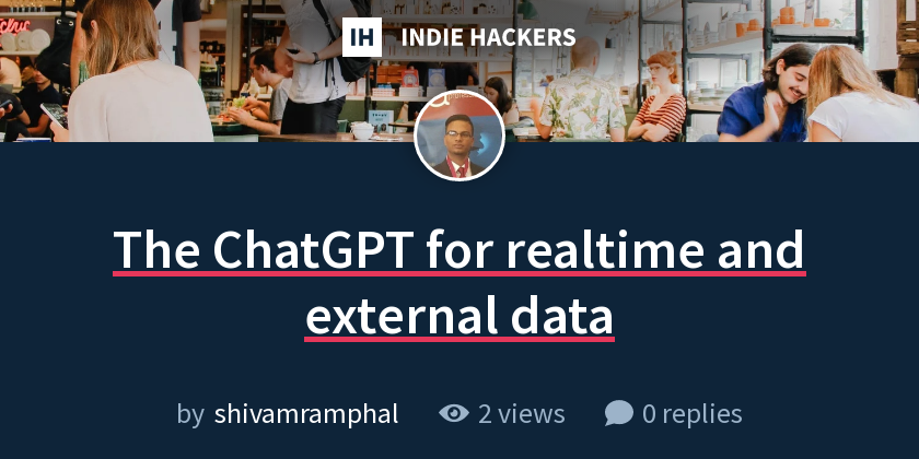 The ChatGPT for realtime and external data - Indie Hackers