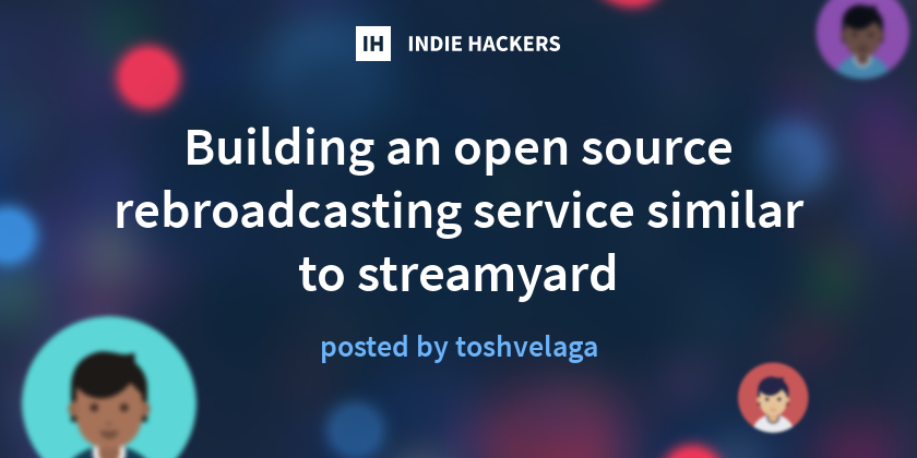 Building an open source rebroadcasting service similar to streamyard ...