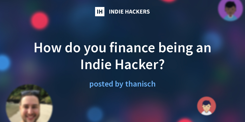 How Do You Finance Being An Indie Hacker Indie Hackers 