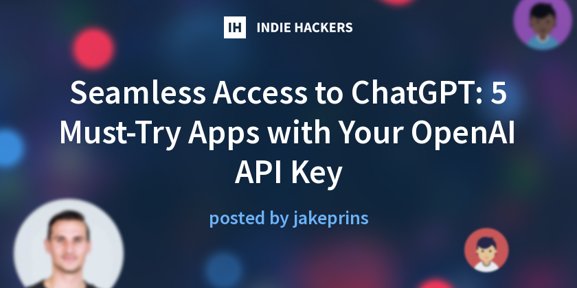 Seamless Access to ChatGPT: 5 Must-Try Apps with Your OpenAI API Key - Indie Hackers