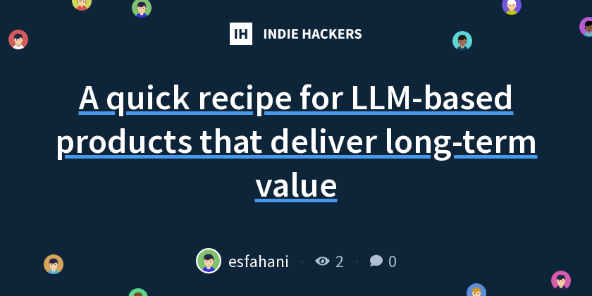 A quick recipe for LLM-based products that deliver long-term value - Indie Hackers