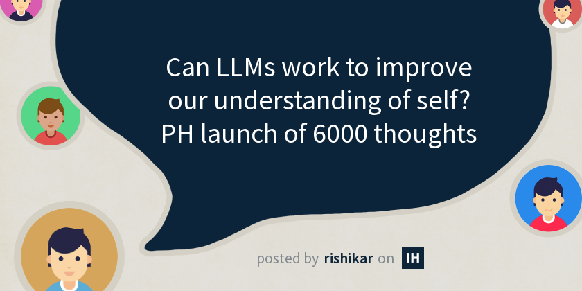 Can LLMs work to improve our understanding of self? PH launch of 6000 thoughts - Indie Hackers