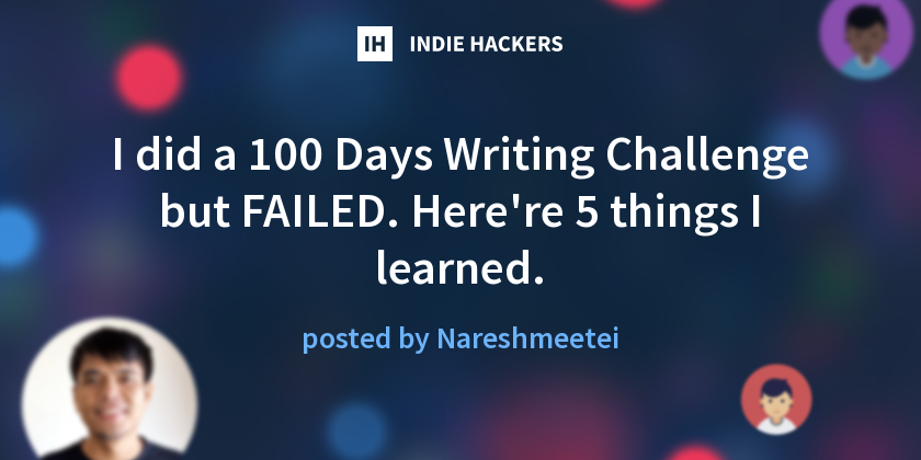 I did a 100 Days Writing Challenge but FAILED. Here're 5 things I learned. - Indie Hackers