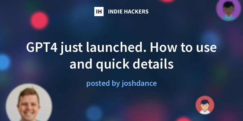 GPT4 just launched. How to use and quick details - Indie Hackers