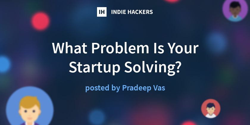 What Problem Is Your Startup Solving? - Indie Hackers