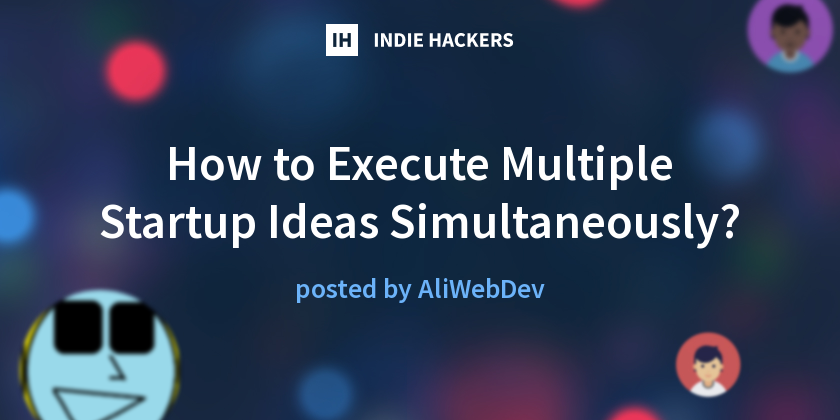 How to Execute Multiple Startup Ideas Simultaneously? - Indie Hackers