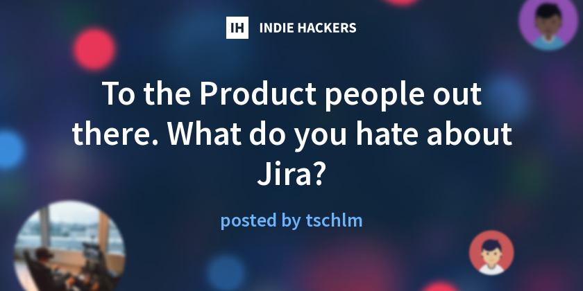 To the Product people out there. What do you hate about Jira? - Indie Hackers