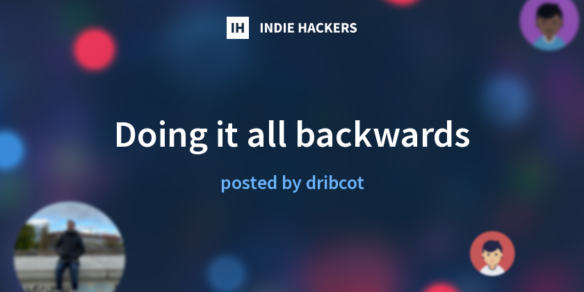 Doing it all backwards - Indie Hackers