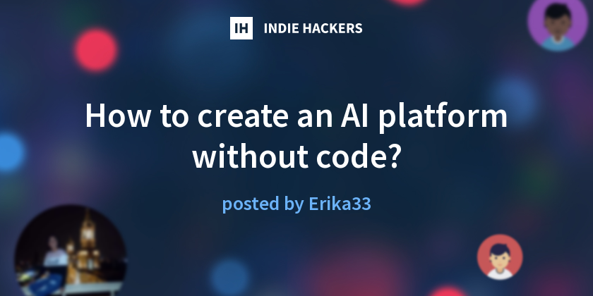 How to create an AI platform without code? - Indie Hackers