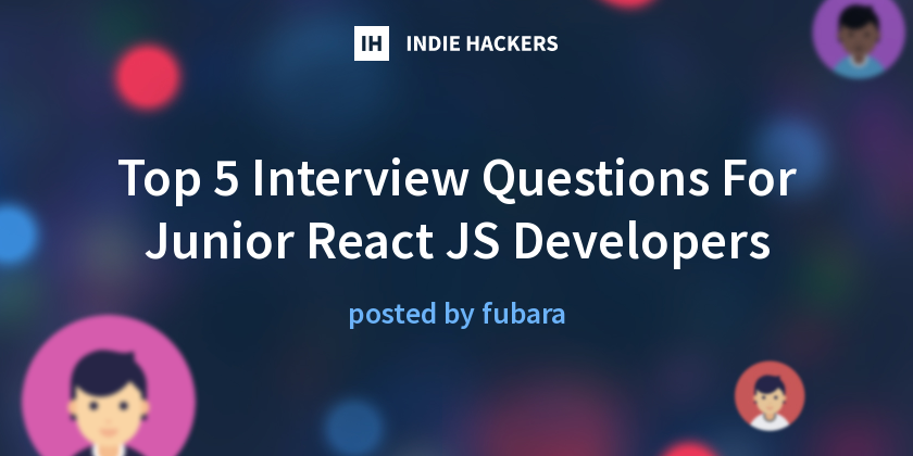Top 5 Interview Questions For Junior React JS Developers - Indie Hackers