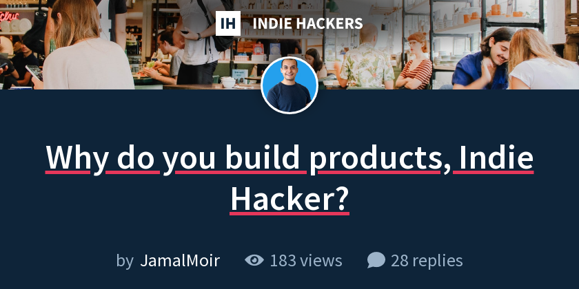 Why do you build products, Indie Hacker? - Indie Hackers