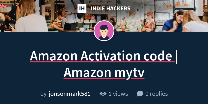 Amazon Activation code | Amazon mytv - Indie Hackers