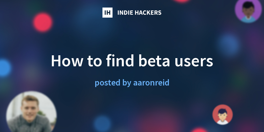 How to find beta users - Indie Hackers