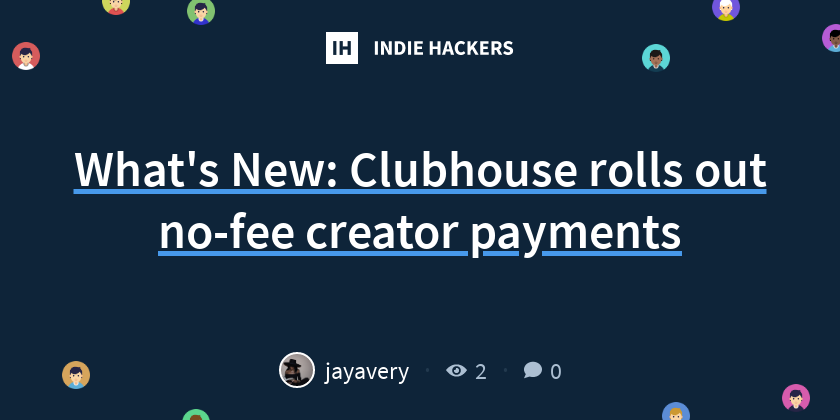 What's New: Clubhouse rolls out no-fee creator payments - Indie Hackers