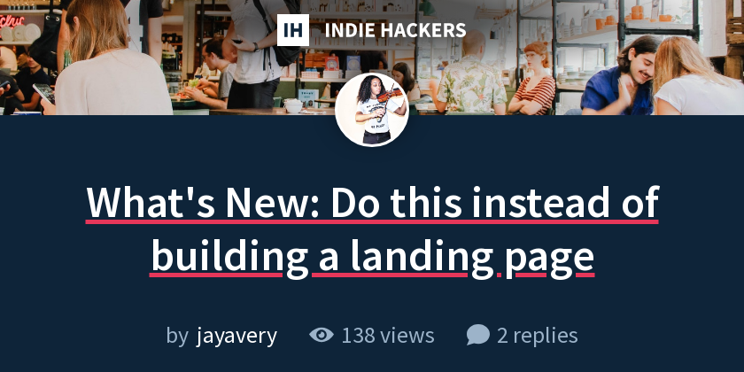 What's New: Do this instead of building a landing page - Indie Hackers