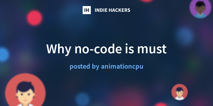 Why no-code is must - Indie Hackers