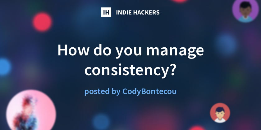 How do you manage consistency? - Indie Hackers