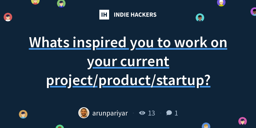 Whats inspired you to work on your current project/product/startup? - Indie Hackers
